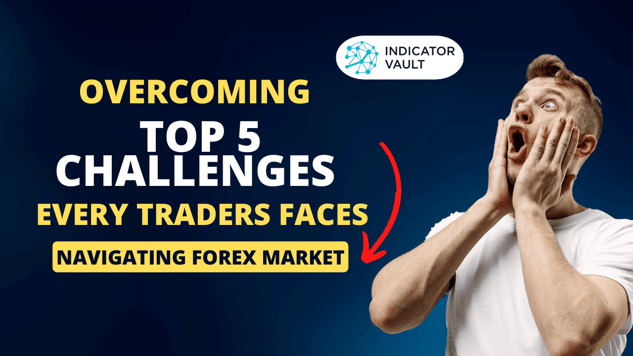 Navigating The Forex Market: Overcoming The Top 5 Challenges Every Trader Faces - Indicator ...